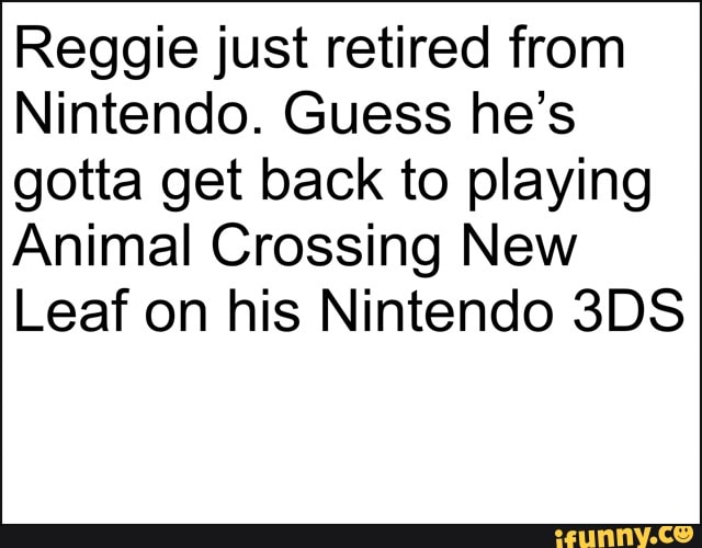 Reggie just retired from Nintendo. Guess he’s gotta get back to playing ...