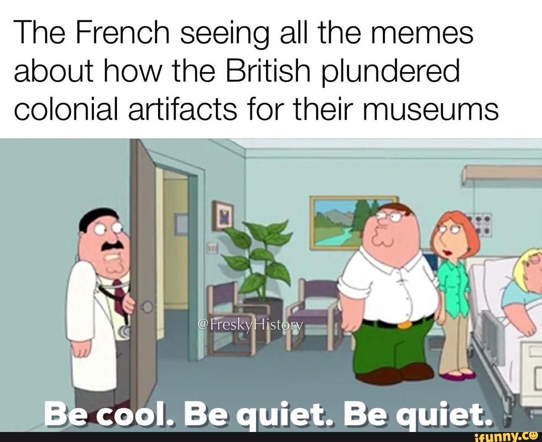 The French seeing all the memes about how the British plundered ...