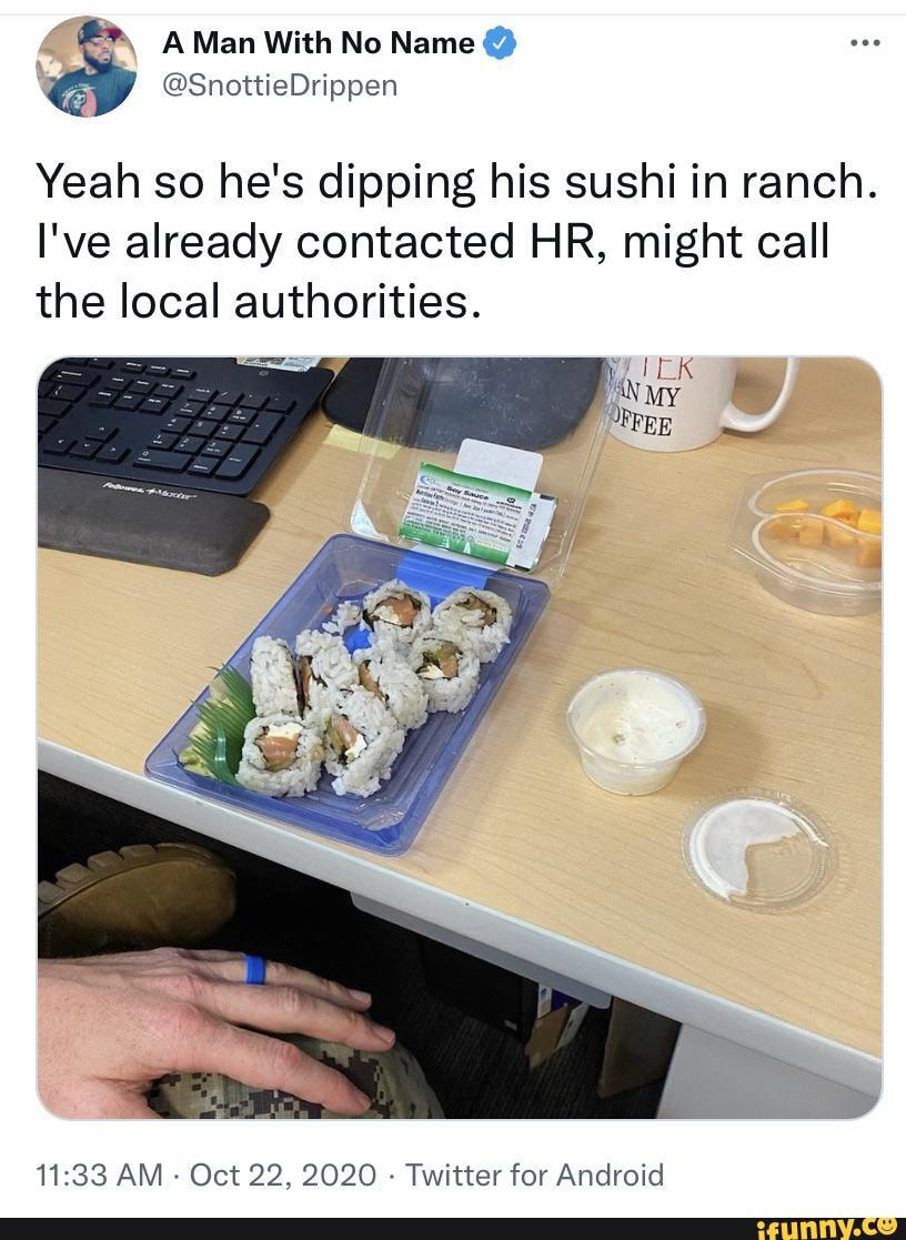 A Man With No Name @SnottieDrippen Yeah so he's dipping his sushi in ...