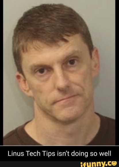 Linus Tech Tips isn't doing so well - iFunny