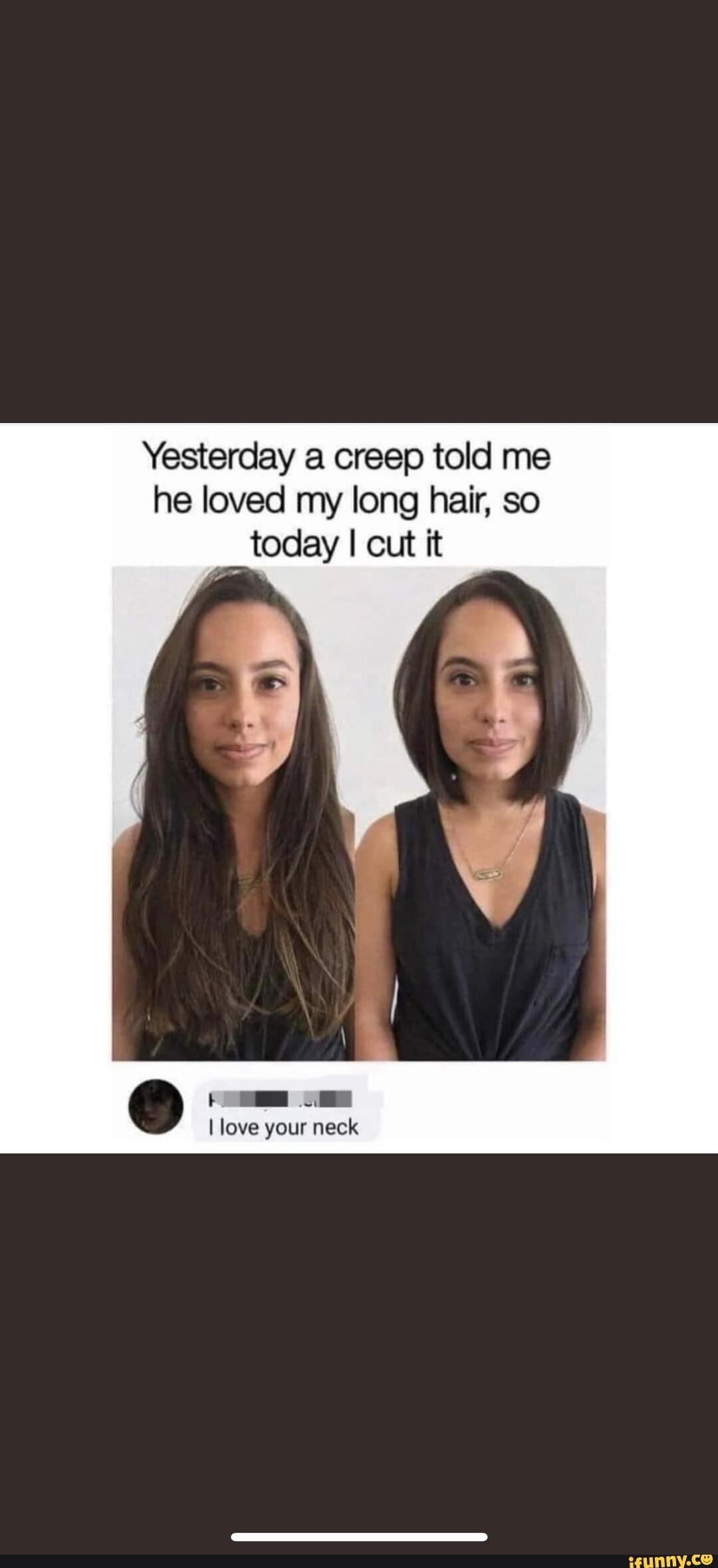 Yesterday a creep told me he loved my long hair, so today I cut it I ...