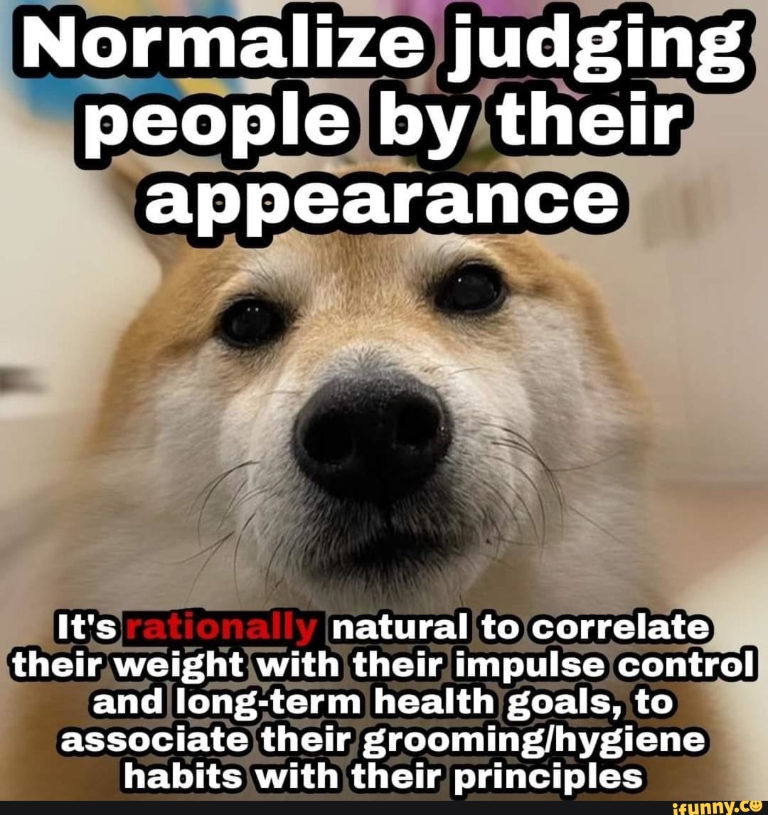 Normalize judging people by their appearance It's natural to correlate ...