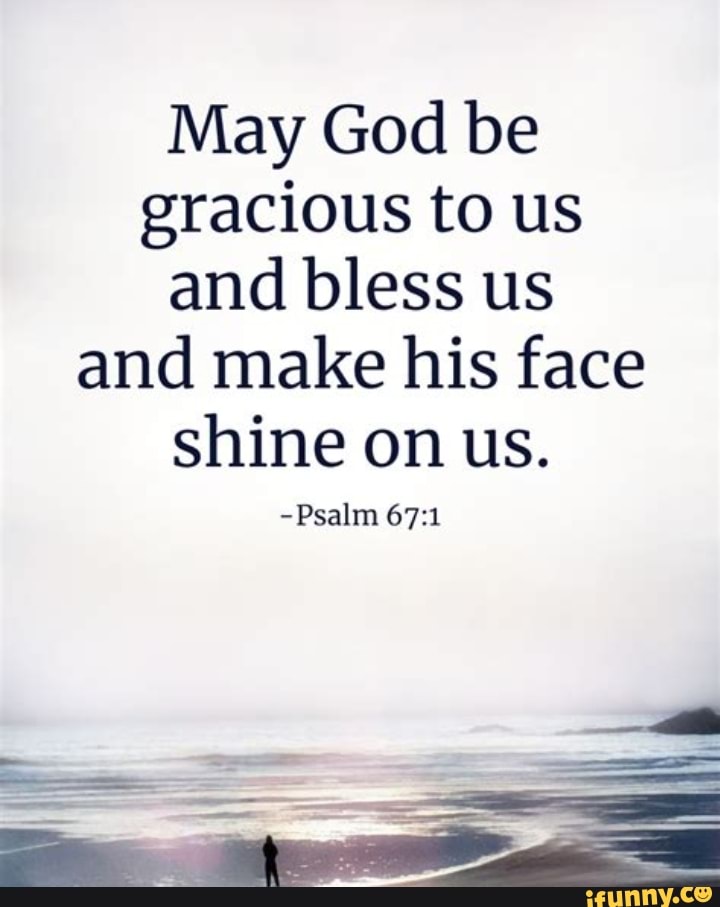 May God be gracious to us and bless us and make his face shine on us ...