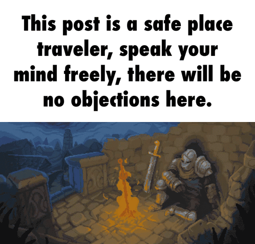 This post is a safe place traveler, speak your mind freely, there will ...