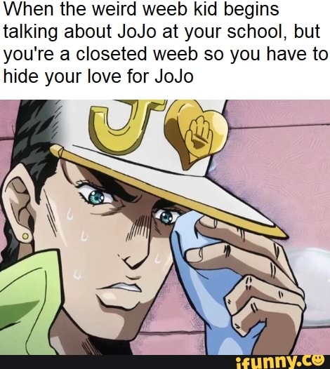 When the weird weeb kid begins talking about JoJo at your school, but ...