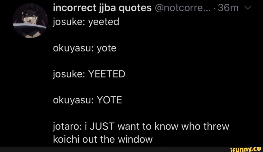 Incorrect jjba quotes @notcorre... -36m KA josuke: yeeted josuke ...