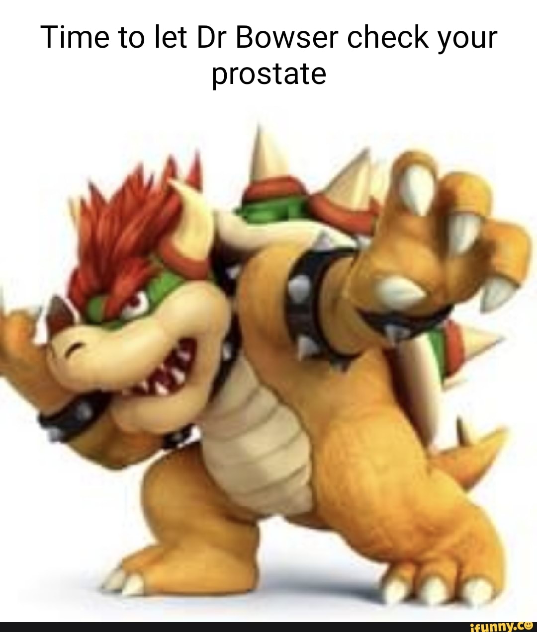 Time to let Dr Bowser check your prostate I ff - iFunny