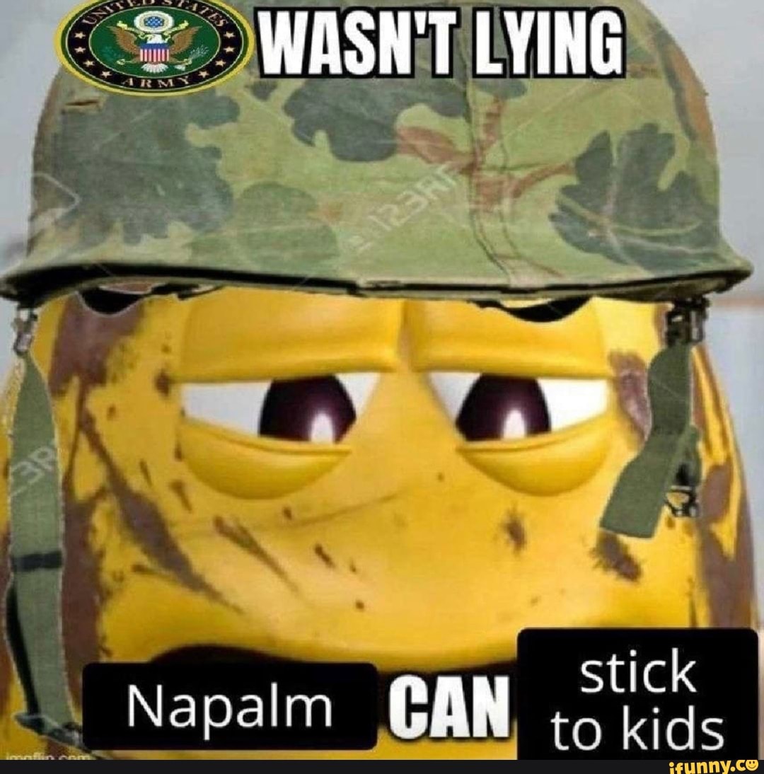 WASN'T LYING stick Napalm CAN to kids - iFunny