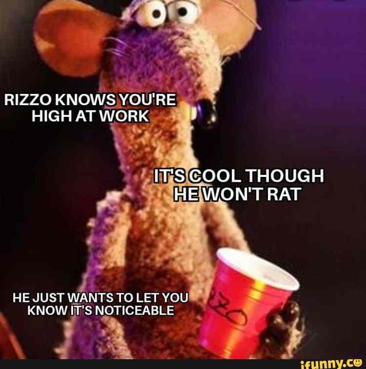RIZZO KNOWS YOU'RE HIGH AT WORK ITS COOL THOUGH HE WON'T RAT HE JUST ...