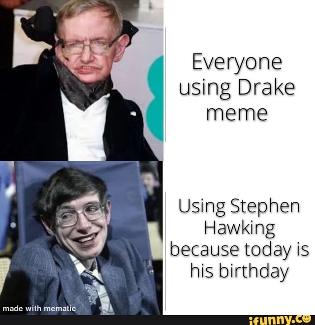 Everyone using Drake meme Using Stephen Hawking because today is his ...