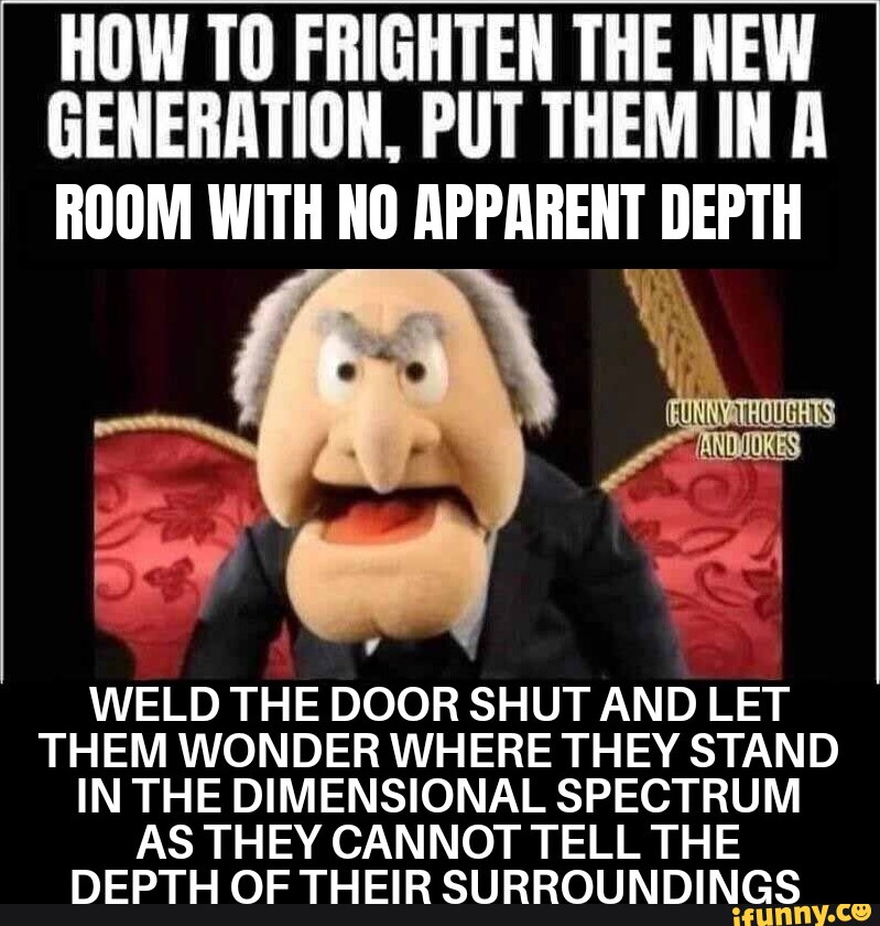 HOW TO FRIGHTEN THE NEW GENERATION, PUT THEM IN A ROOM WITH NO APPARENT ...