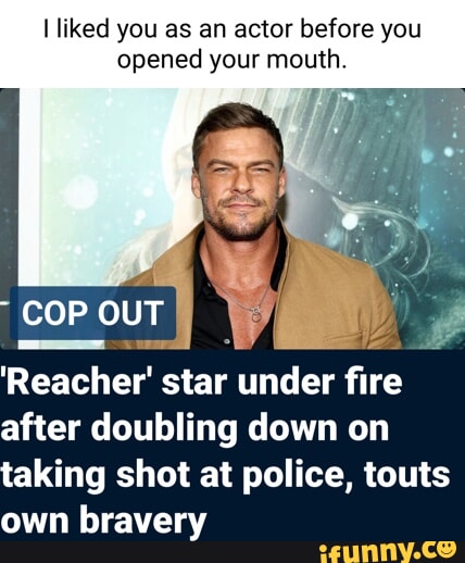 I liked you as an actor before you opened your mouth. COP OUT 'Reacher ...