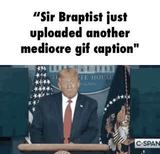 "Sir Braptist just uploaded another mediocre gif caption" - iFunny