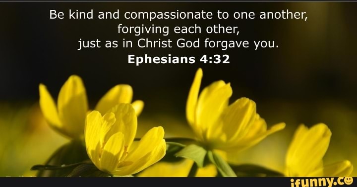 Be kind and compassionate to one another, forgiving each other, just as ...