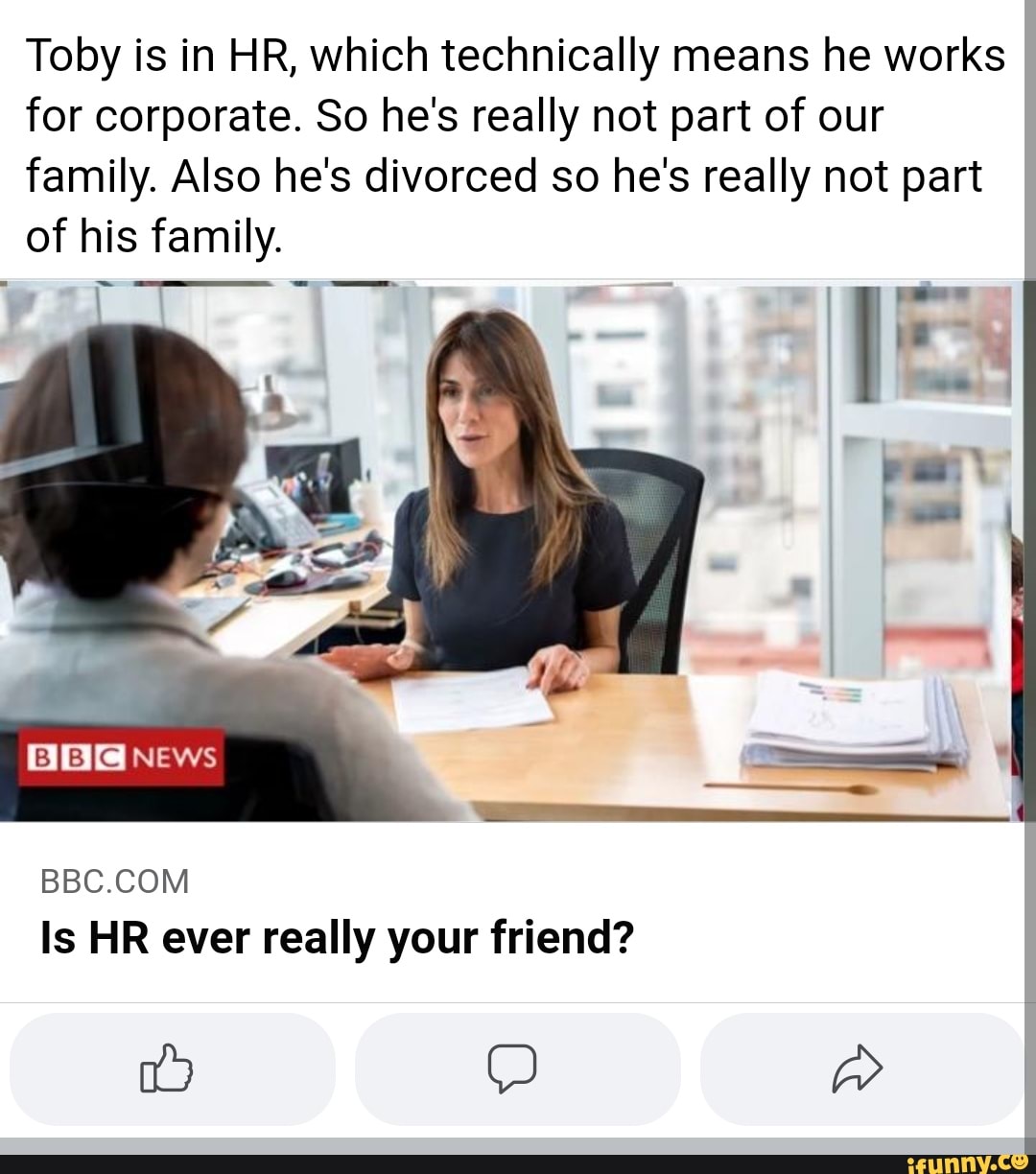 Toby is in HR, which technically means he works for corporate. So he's ...