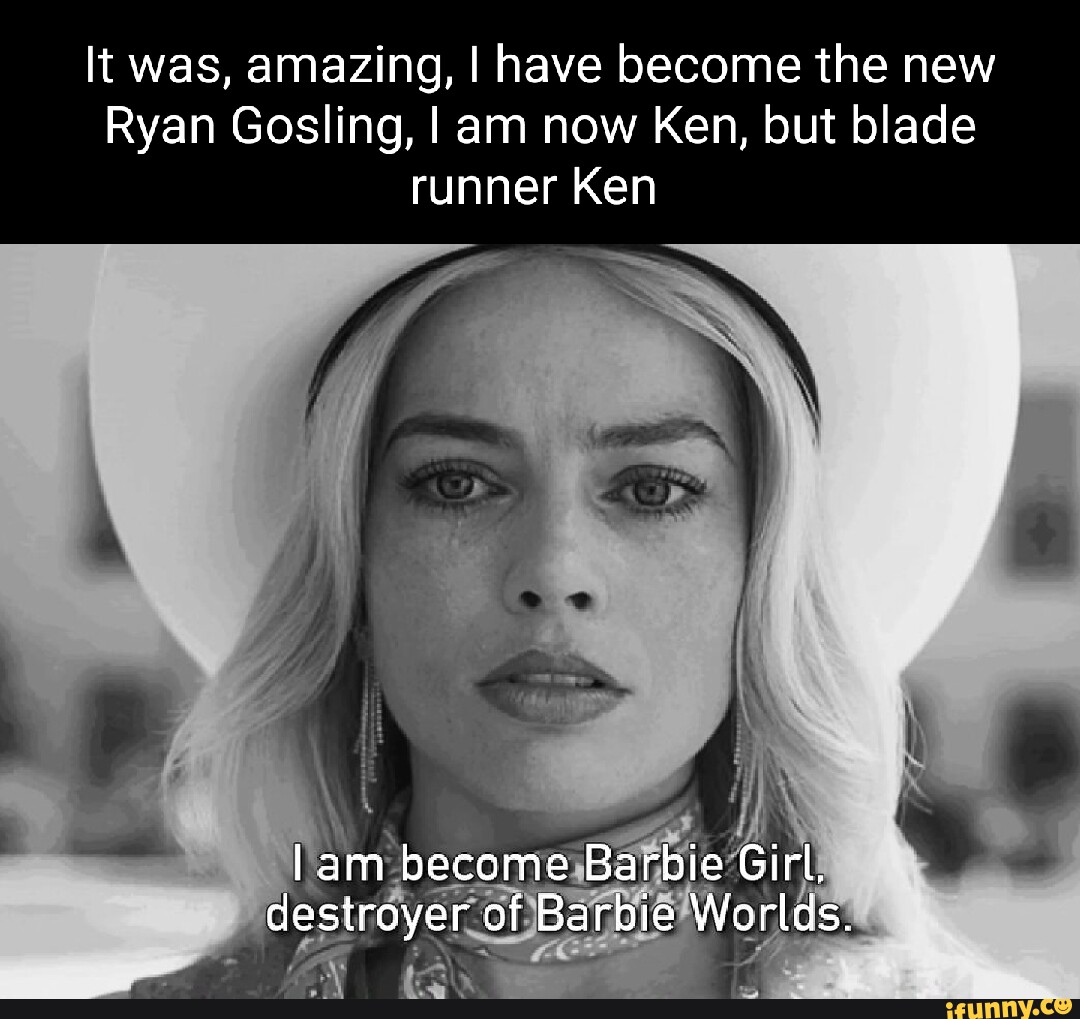 It was, amazing, I have become the new Ryan Gosling, I am now Ken, but ...