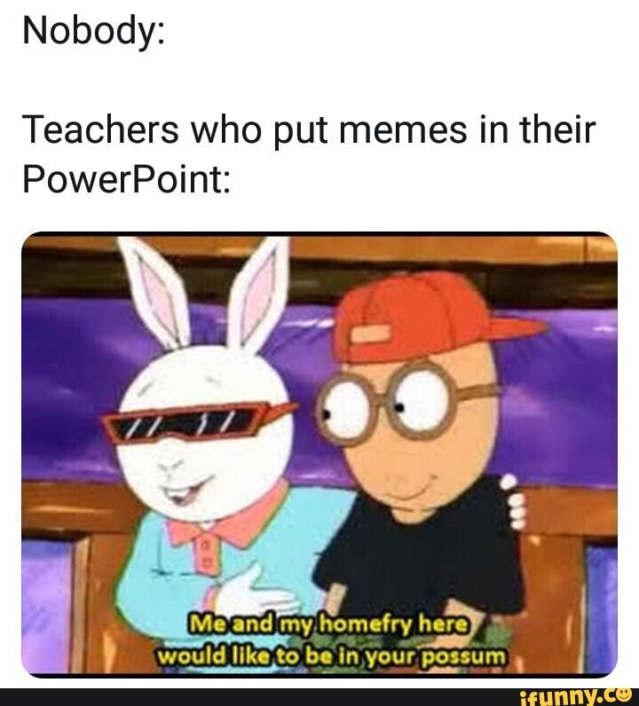 Teachers who put memes in their PowerPoint: - iFunny