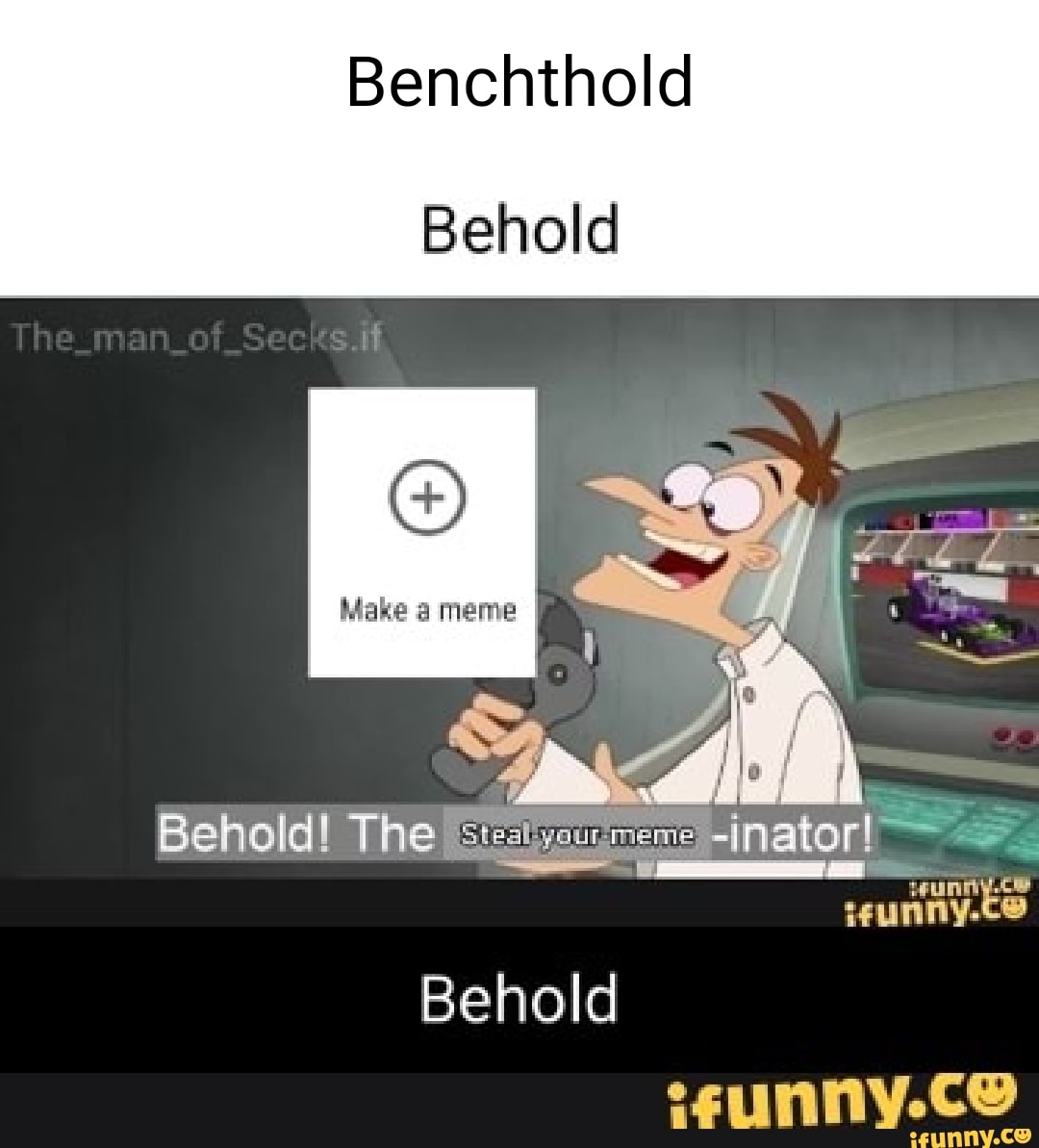 Benchthold Behold Make a meme Behold! The -inator Behold *cunny.ce - iFunny