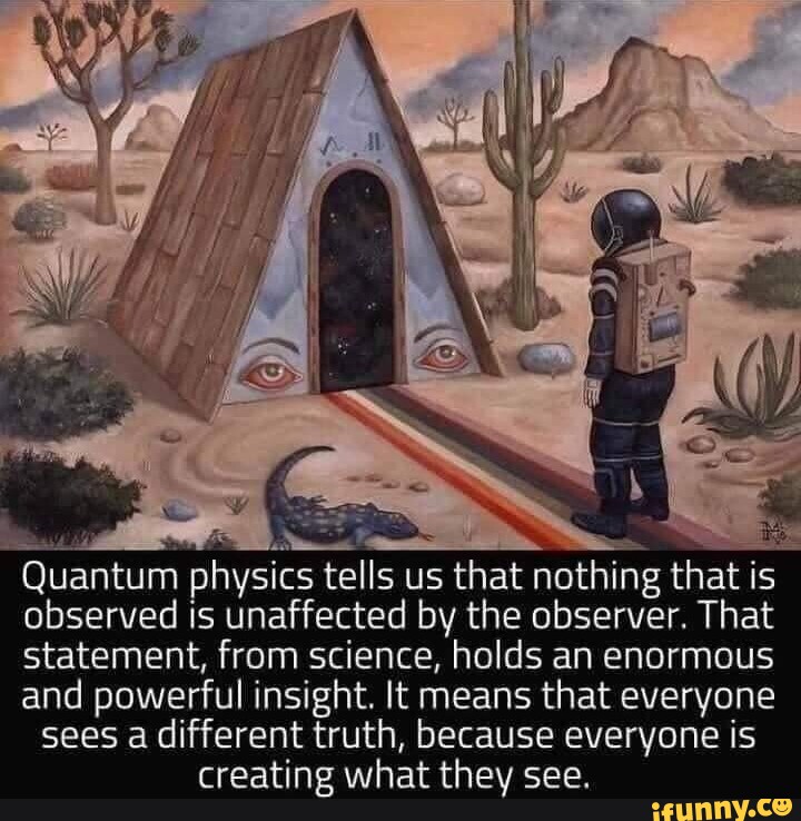 Quantum physics tells us that nothing that is observed is unaffected by ...