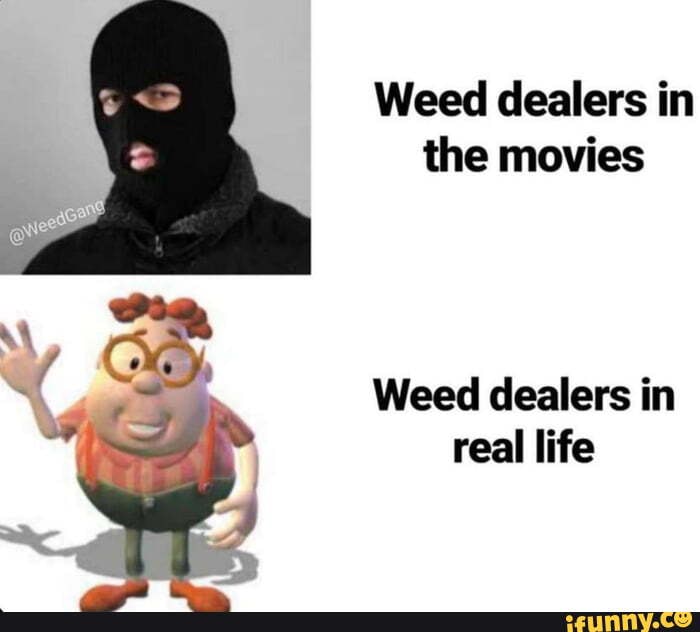 Weed dealers in the movies Weed dealers in real life - iFunny