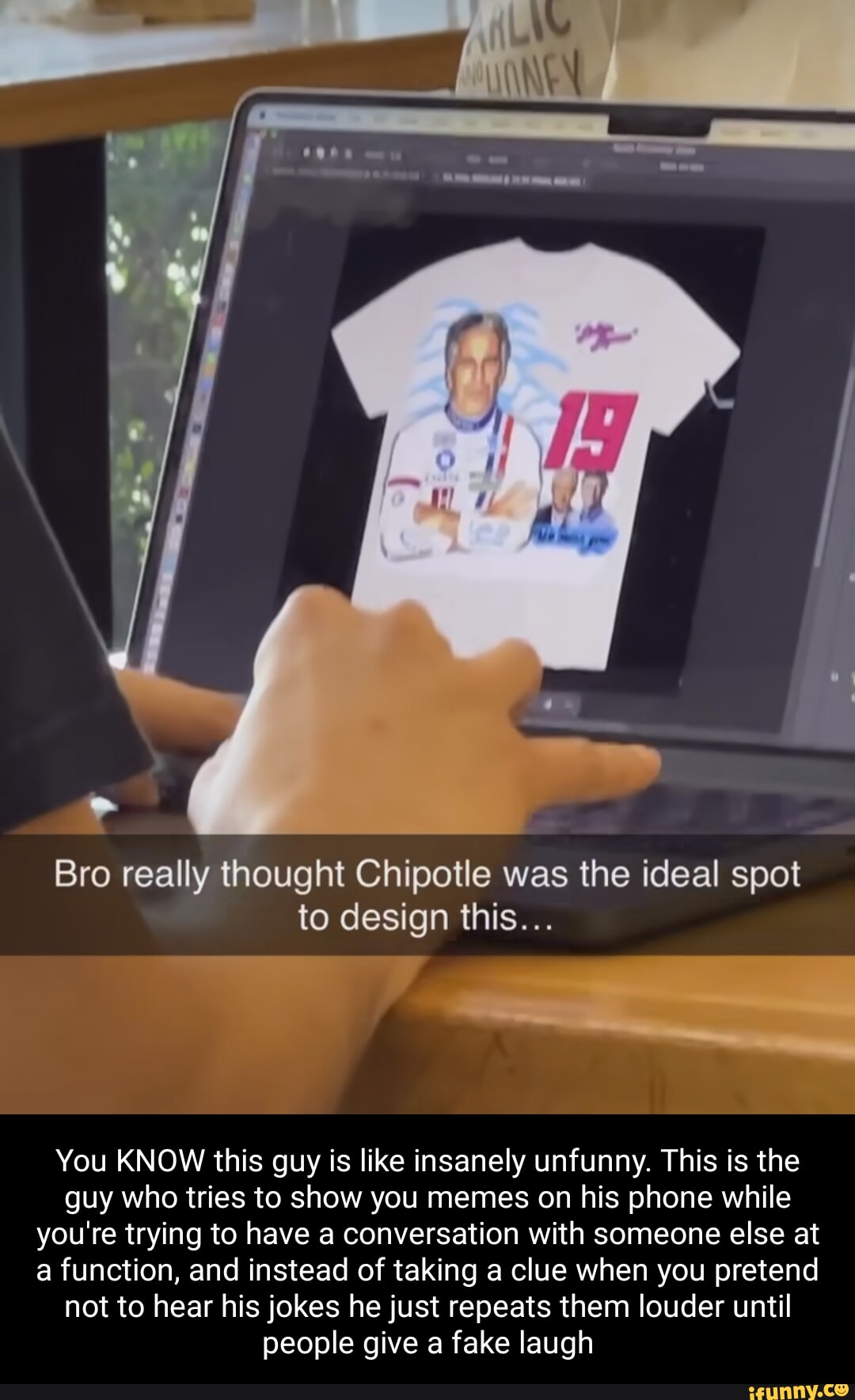 Bro really thought Chipotle was the ideal spot to design this... You KNOW this guy is like ...