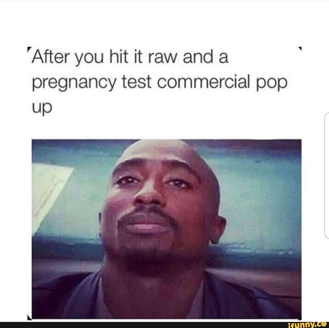 'After you hit it raw and a pregnancy test commercial pop up - iFunny