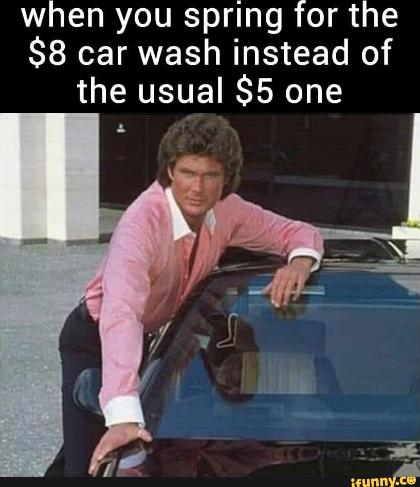 When you spring for the car wash instead of the usual $5 one - iFunny