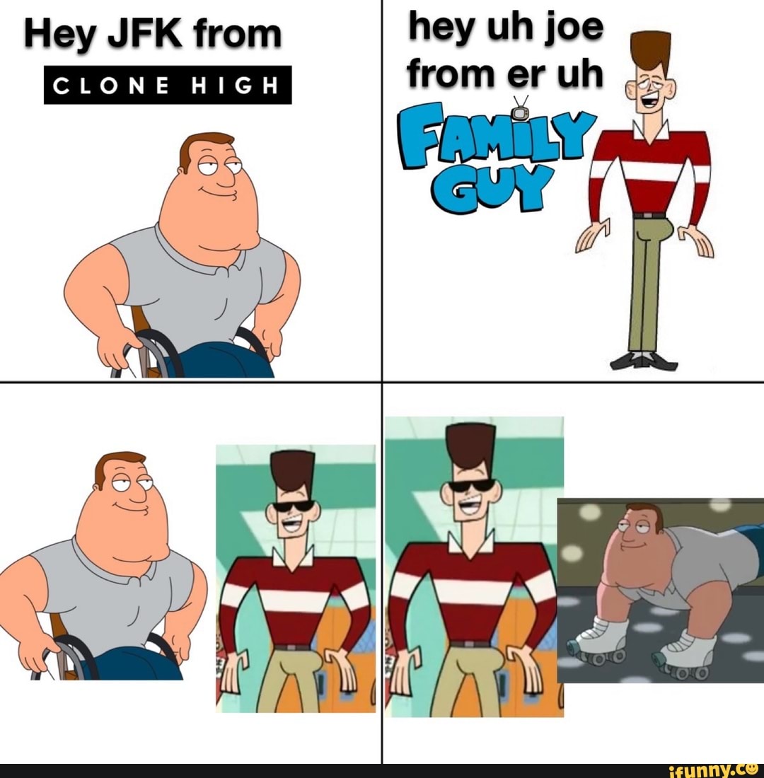 Hey JFK from hey uh joe CLONE HIGA from er uh - iFunny