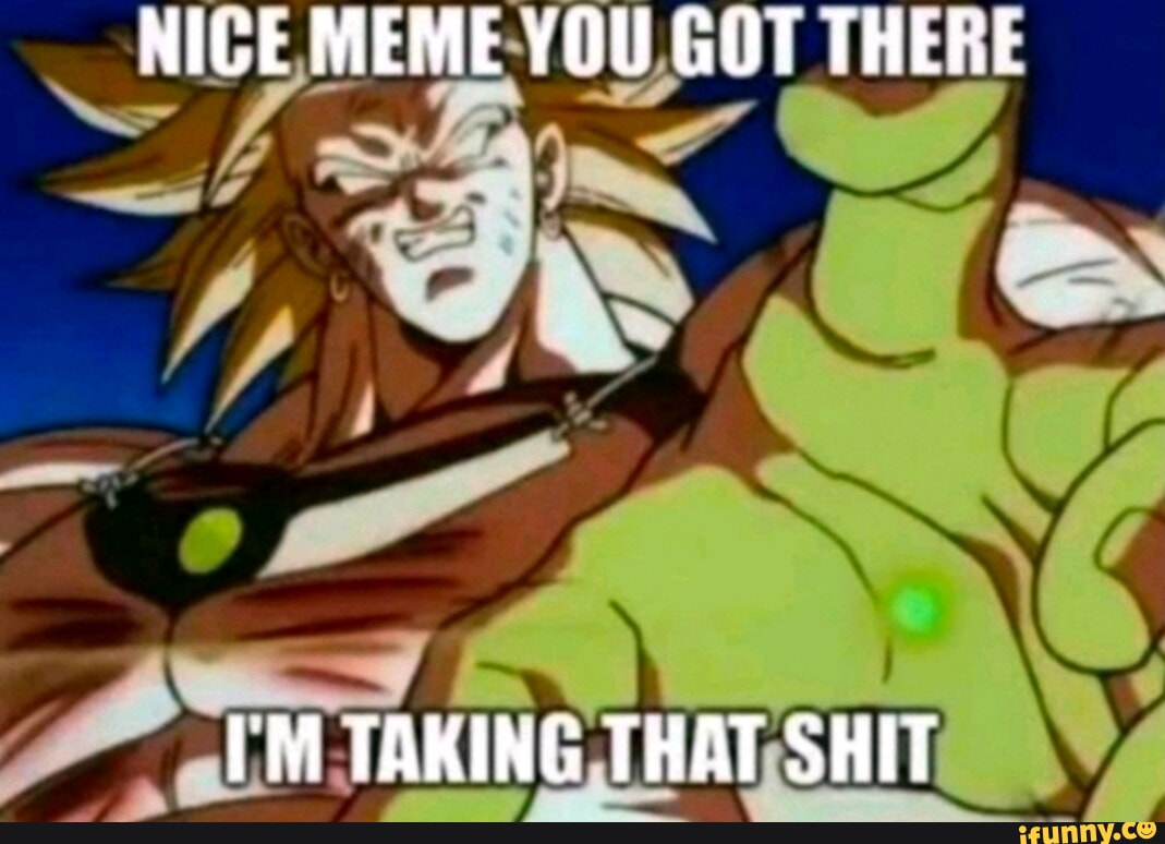 NICE MEME YOU GOT THERE INS I'M TAKING THAT SHIT - iFunny