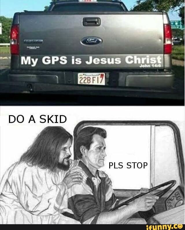 My GPS is Jesus Christ DO A SKID STOP - iFunny