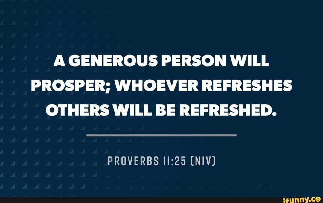 A GENEROUS PERSON WILL PROSPER; WHOEVER REFRESHES OTHERS WILL BE ...