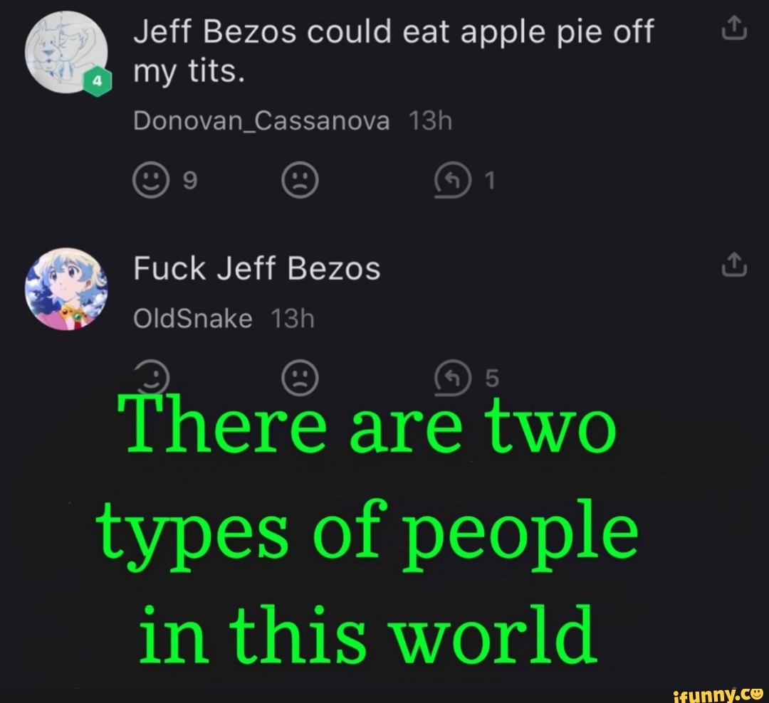 Jeff Bezos could eat apple pie off fa my tits. here are two types of ...
