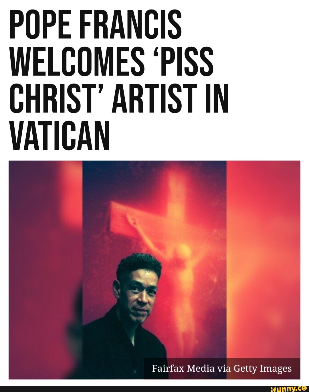 POPE FRANCIS WELCOMES 'PISS CHRIST' ARTIST IN VATICAN - iFunny