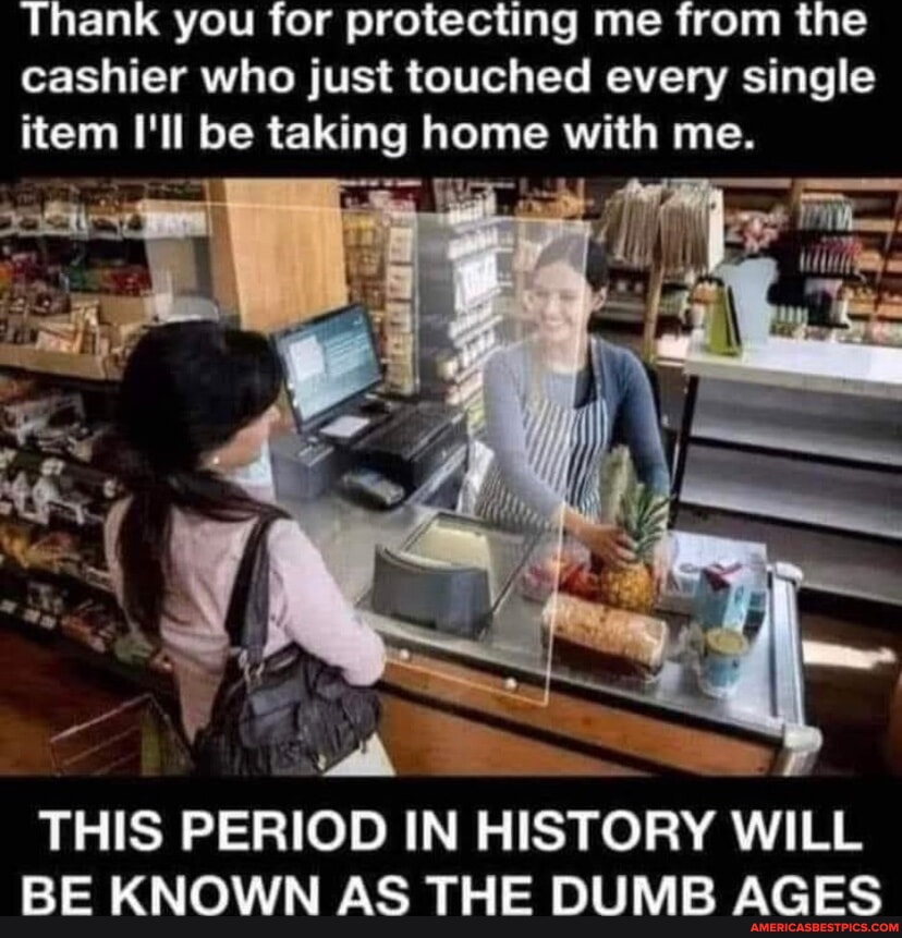 Thank you for protecting me from the cashier who just touched every ...