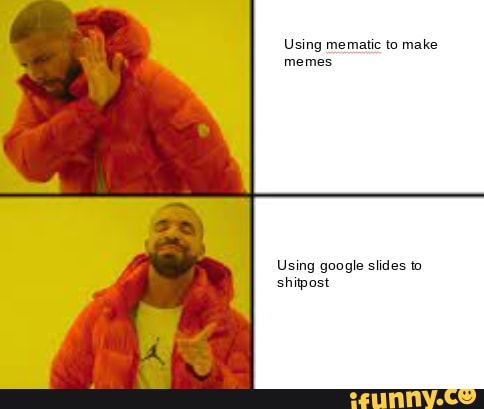 Using mematic to make memes Using google slides to shitpost - iFunny