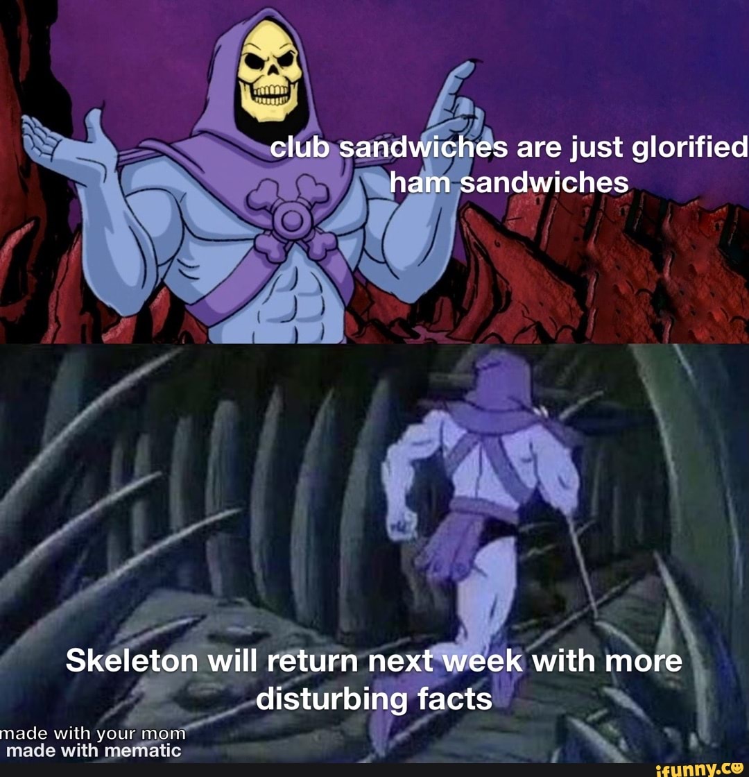 Club sandwiches are just glorified ham sandwiches Skeleton will return ...