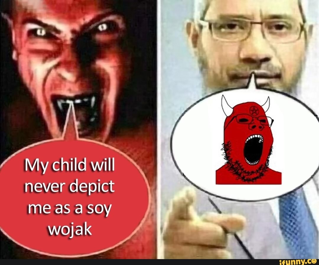 My child will never depict me as SOy wojak - iFunny