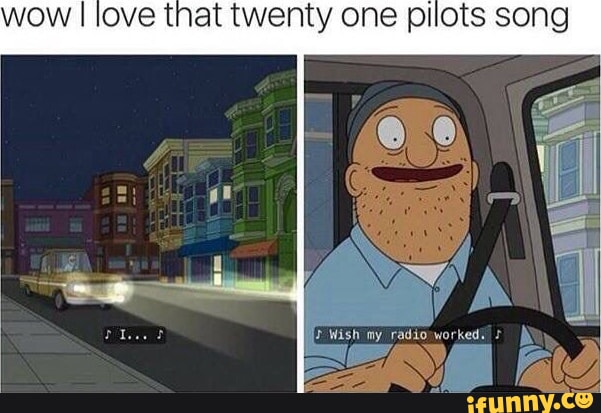 Wow I love that twenty one pilots song - iFunny