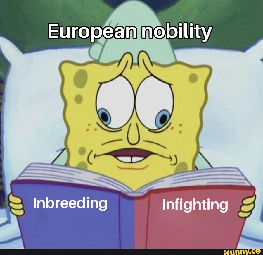 European nobility Inbreeding Infighting - iFunny