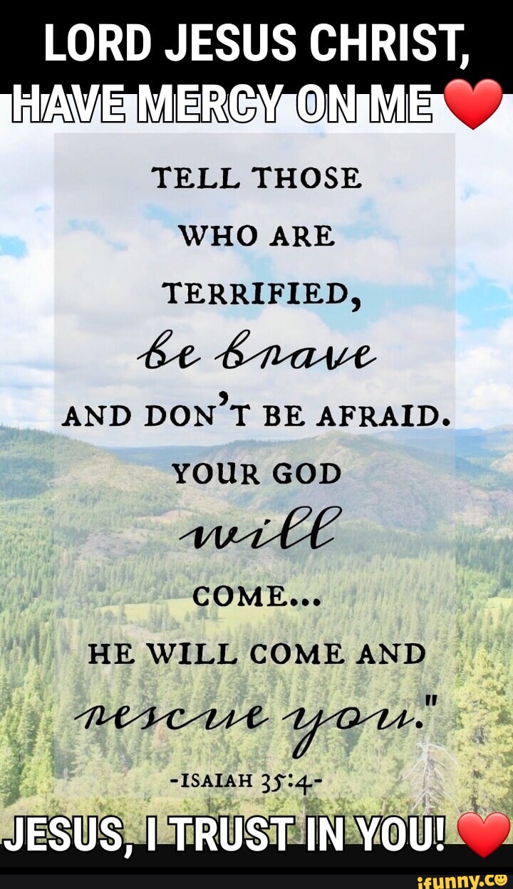 LORD JESUS CHRIST, TELL THOSE WHO ARE TERRIFIED, AND DON'T BE AFRAID ...