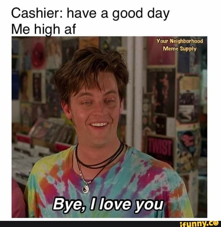 Cashier: have a good day Me high af Meme Supply - iFunny