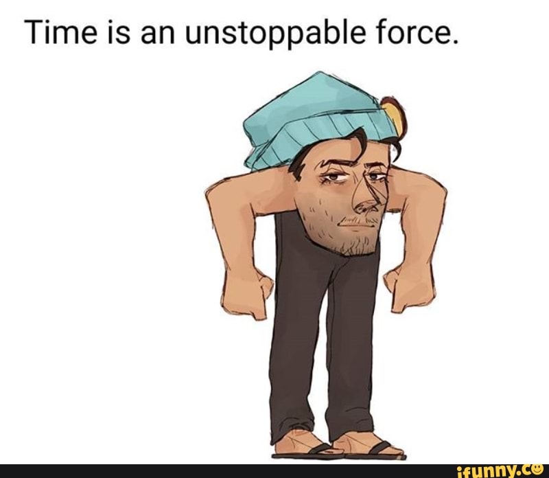 Time is an unstoppable force. - iFunny