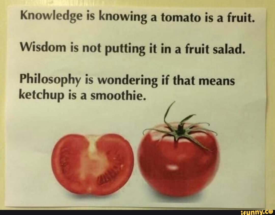 Knowledge is knowing a tomato is a fruit. Wisdom is not putting it in a ...