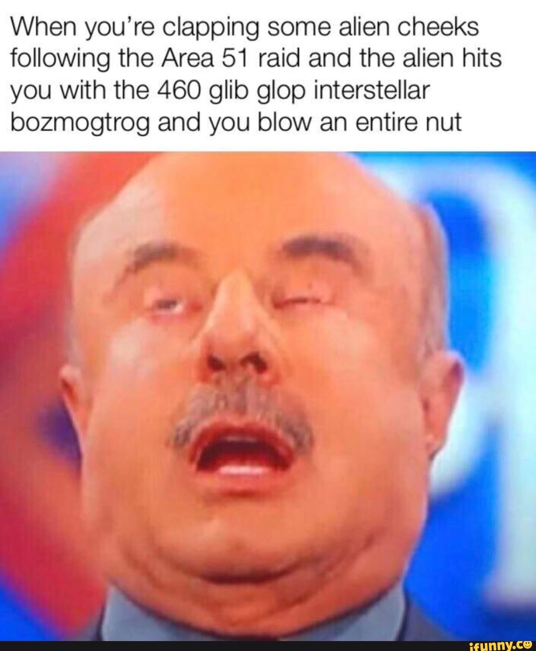 When you're clapping some alien cheeks following the Area 51 raid and ...