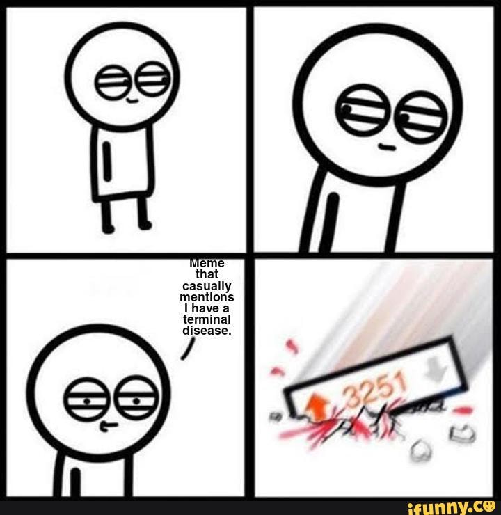 Meme that casually mentions Ihave a terminal disease. - iFunny