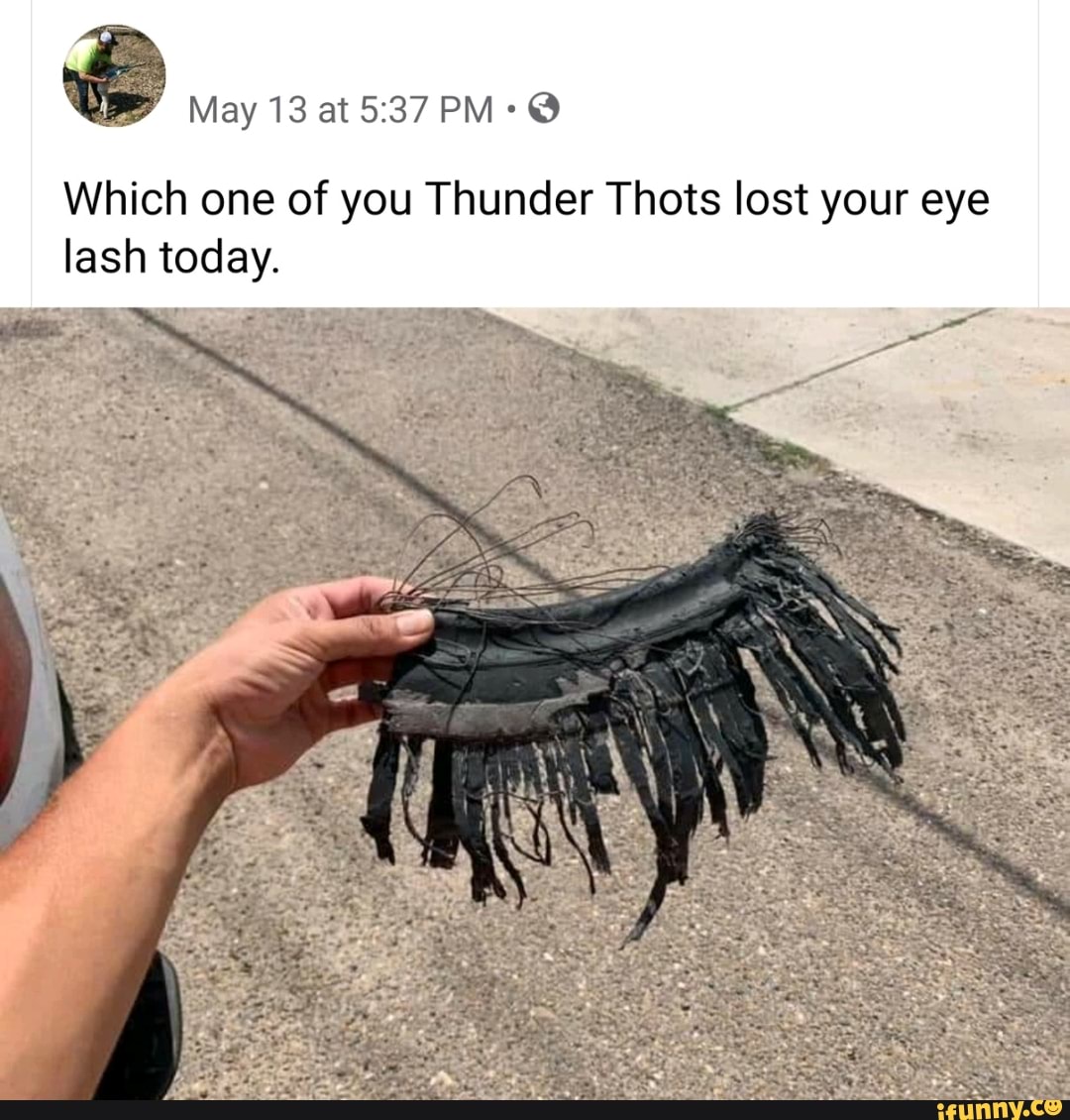 Which one of you Thunder Thots lost your eye lash today. Es - iFunny