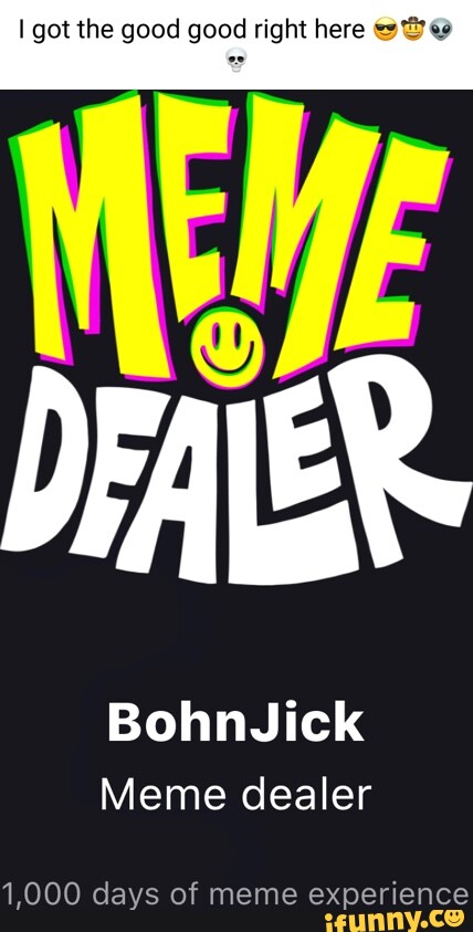 I got the good good right here @W@ BohnJick Meme dealer 1000 days of ...