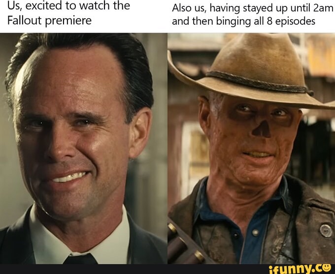 Us, excited to watch the Also us, having stayed up until Fallout ...