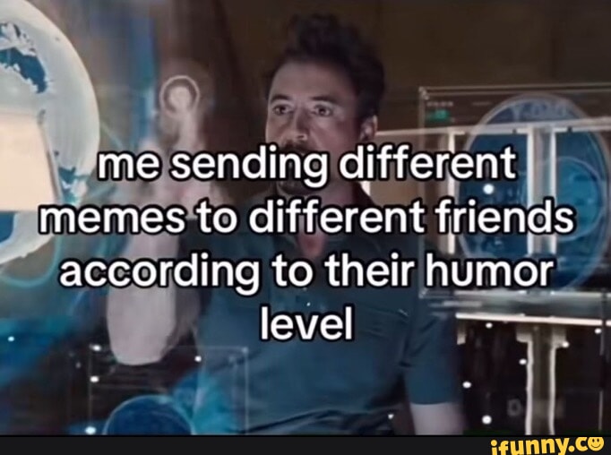 Me sending different memes to different friends according to their ...