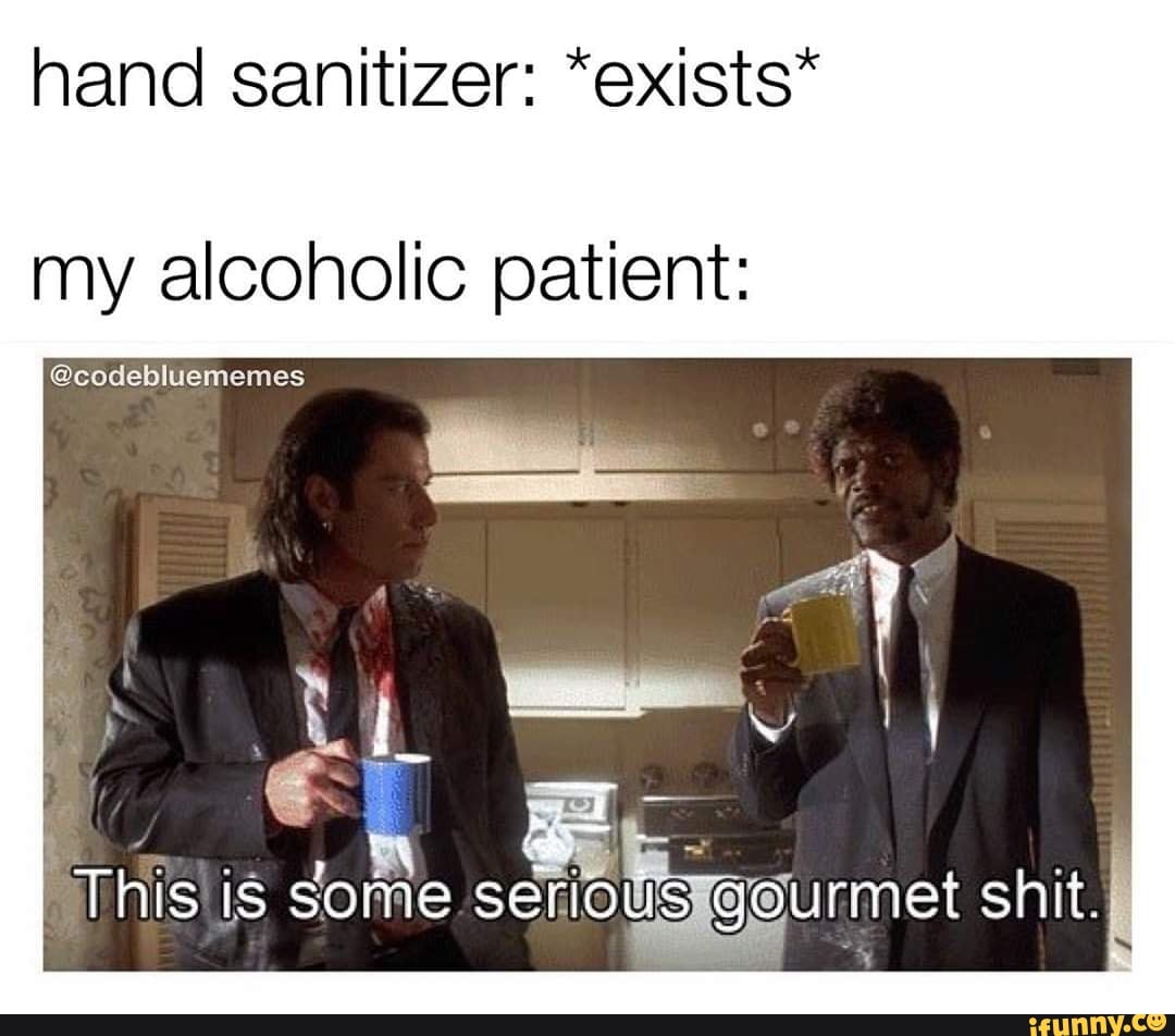 Hand sanitizer: *exists" my alcoholic patient: @codebluememes - iFunny